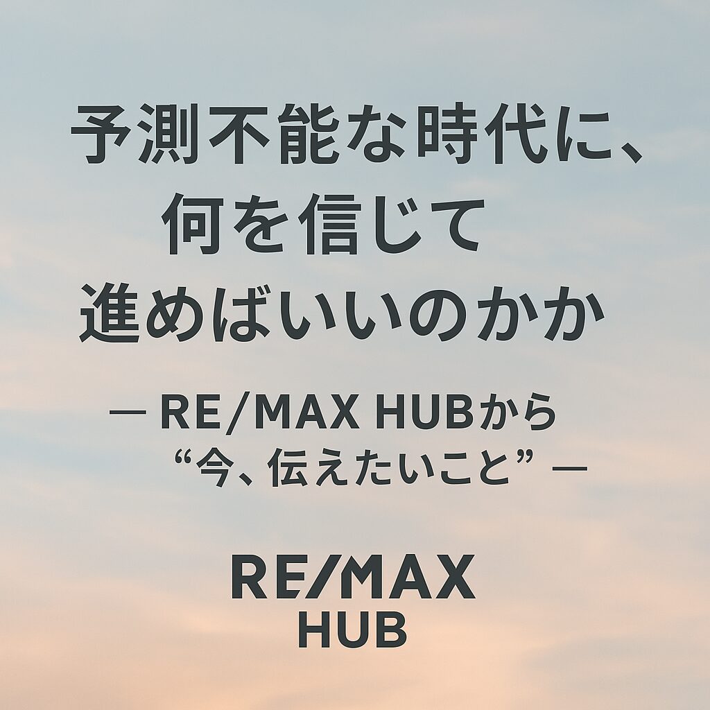「予測不能な時代に、何を信じて進めばいいのか」― RE/MAX HUBから“今、伝えたいこと” ― - RE/MAX HUB